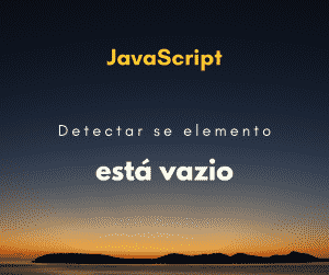Como detectar se um elemento HTML está vazio com JavaScript