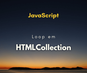 Como fazer um loop em HTMLCollection de JavaScript | Hora de Codar