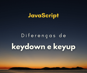 Diferença entre keydown e keyup em JavaScript (keypress)