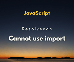 Como resolver Cannot use import statement outside a module