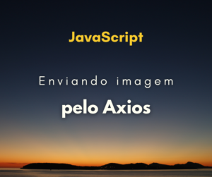 Como enviar imagem com o Axios | Hora de Codar