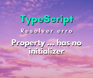 Resolver erro Property ... has no initializer and is not definitely assigned in the constructor