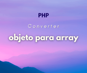 Como converter objeto para array em PHP | Hora de Codar