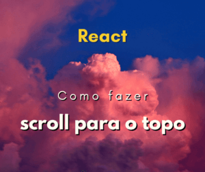 Como fazer scroll para o topo da página em React JS | Hora de Codar